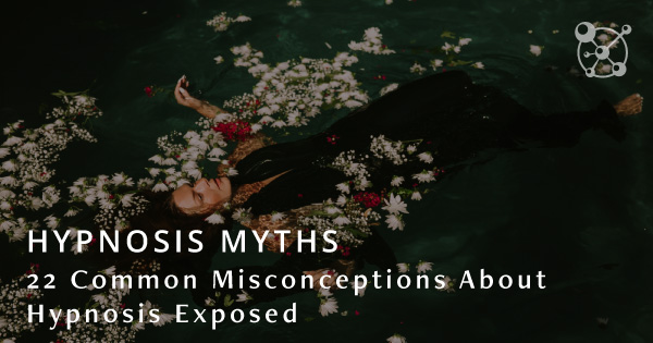 Hypnosis Myths: 22 Common Misconceptions About Hypnosis Exposed