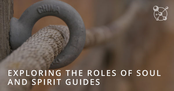 Exploring the Roles of Soul and Spirit Guides