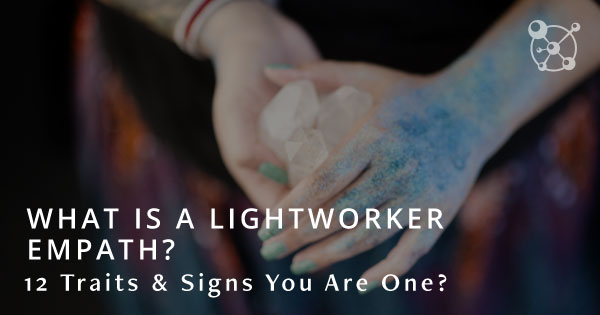 What is a Lightworker Empath? 12 Types, Symptoms & Traits